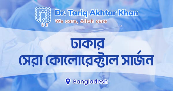 ঢাকার সেরা কোলোরেক্টাল সার্জন | ডাঃ তারিক আখতার খান